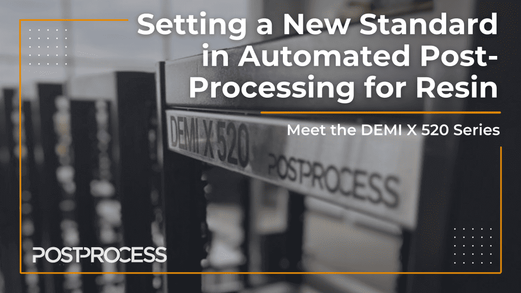 Setting a New Standard in Automated Post-Processing for Resin: Meet the DEMI X 520 Series ...